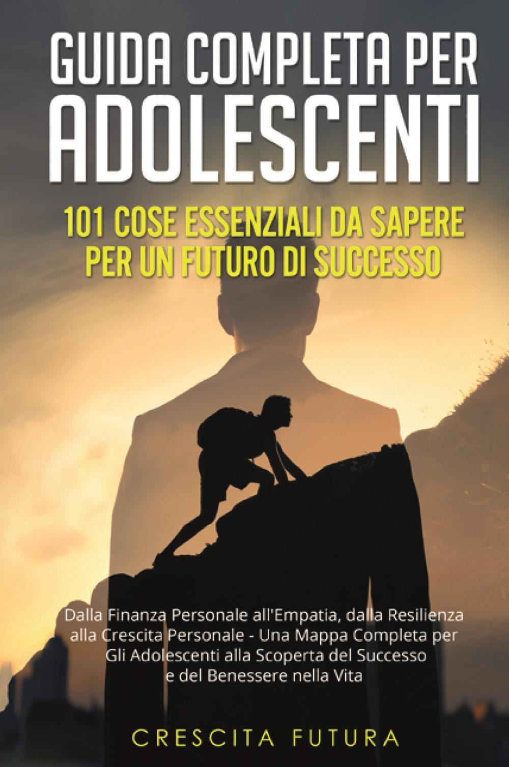 Guida completa per adolescenti: 101 cose essenziali da sapere per un ...